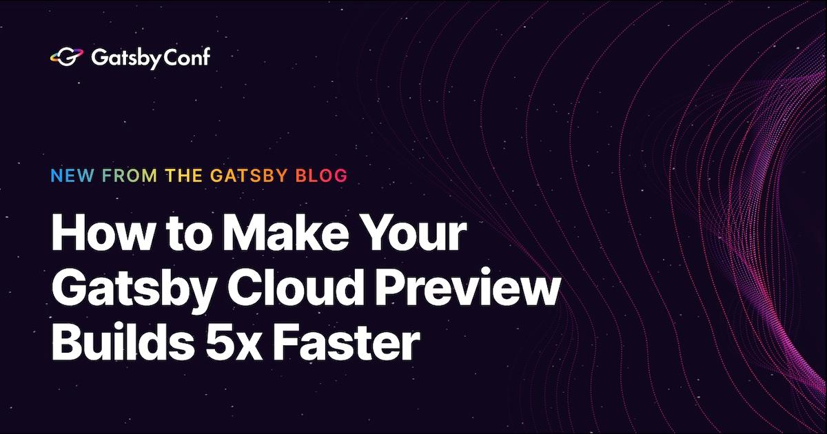 How to Make Your Gatsby Cloud Preview Builds 5x Faster | Gatsby